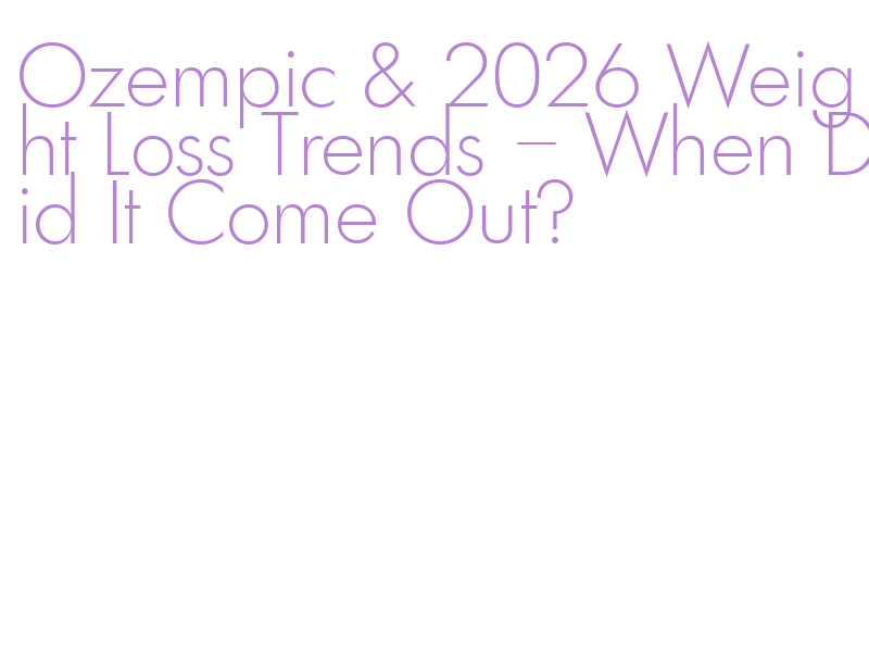 Ozempic & 2026 Weight Loss Trends – When Did It Come Out? - Abyei ...